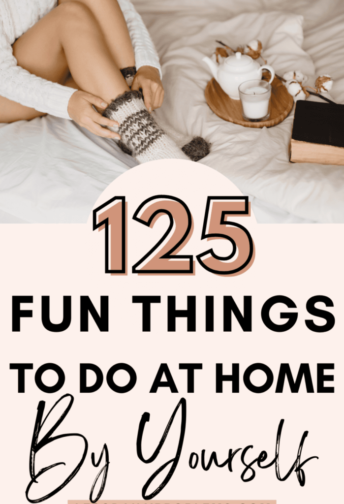125 Unbelievably Fun Things To Do At Home By Yourself - LIFE PRETTIFIED